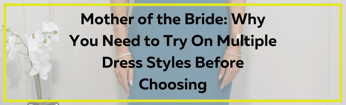 Mother of the Bride: Why You Need to Try On Multiple Dress Styles Befo ...